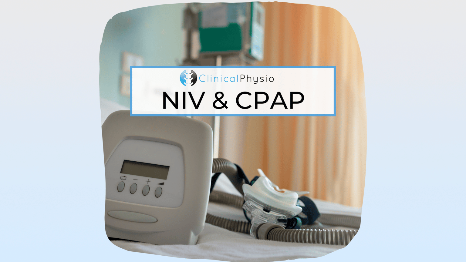Non-Invasive Ventilation (BiPAP) and CPAP – Clinical Physio Membership